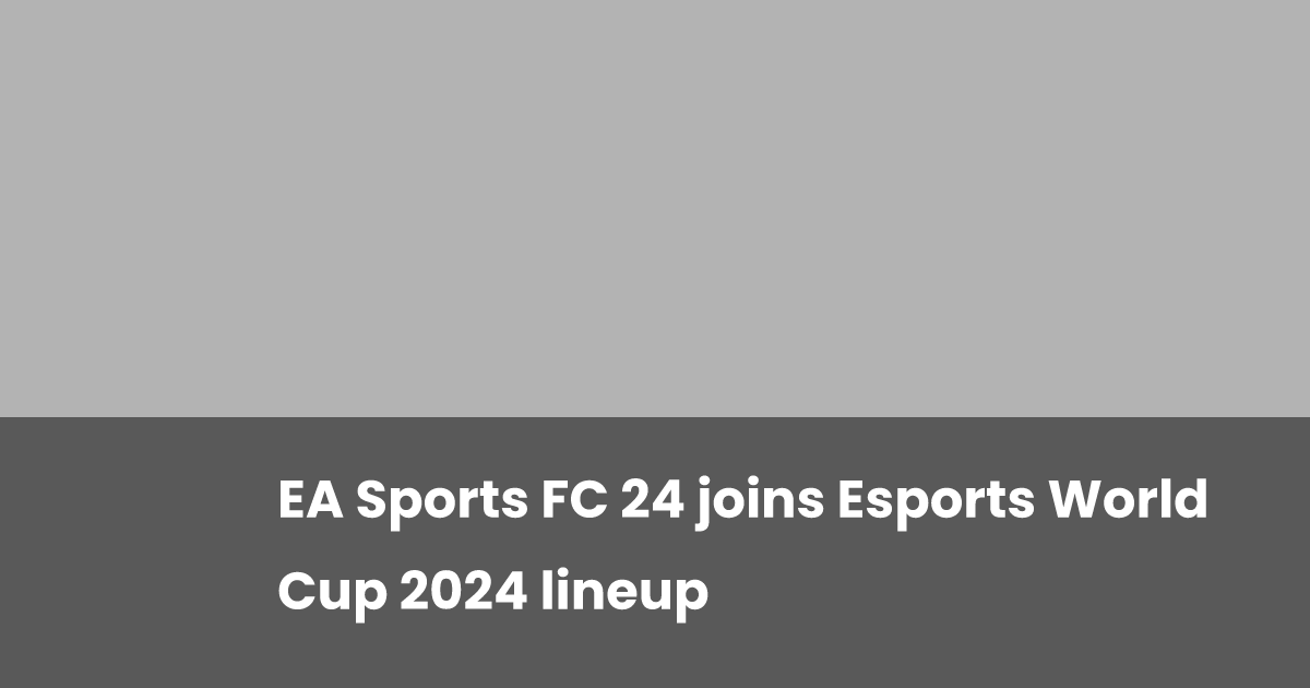 EA Sports FC 24 joins Esports World Cup 2024 lineup | esports.gg